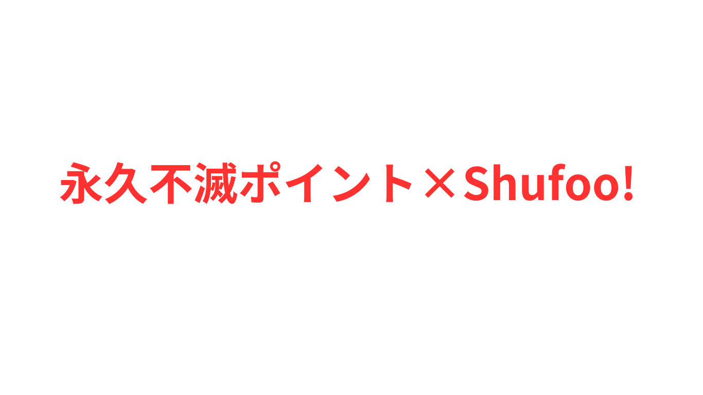 チラシを見るだけで永久不滅ポイントが貯まる！「永久不滅ポイント×Shufoo!」をやってみた！ - Mr.カイトのポイント生活
